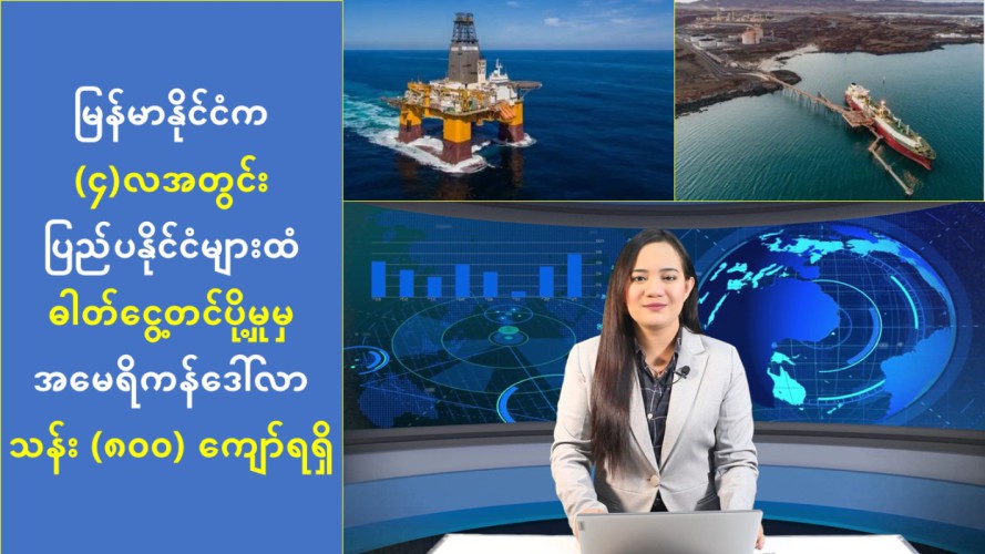 ၄ လအတွင်း ပြည်ပနိုင်ငံများထံ ဓါတ်ငွေ့တင်ပို့မှုမှ အမေရိကန်ဒေါ်လာ သန်း